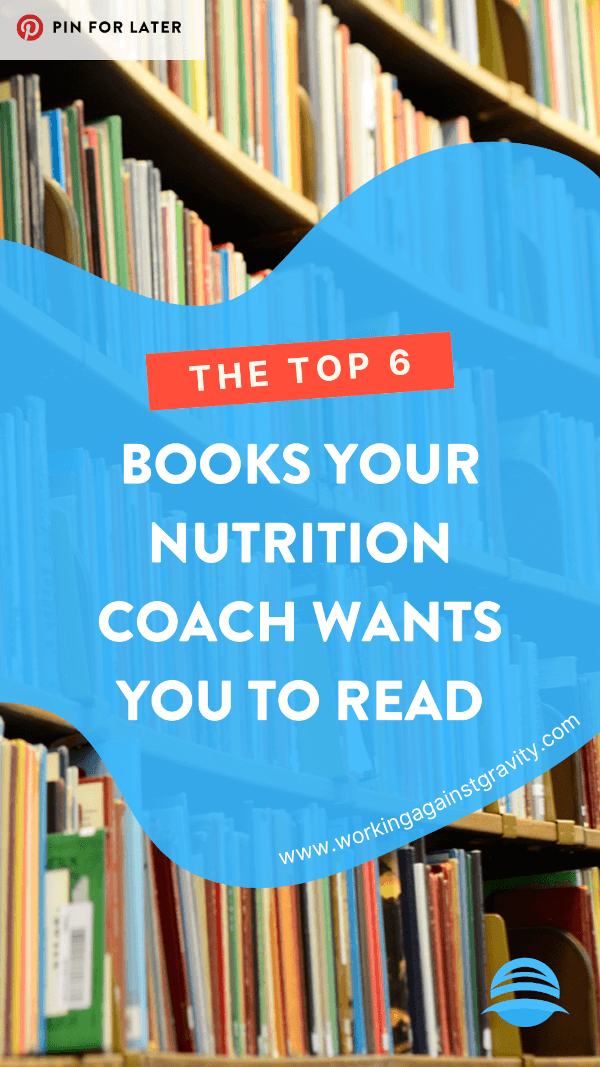 6 Books Your Nutrition Coach Wants You To Read Working Against Gravity